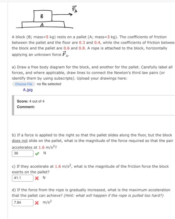 Solved A block (B; mass =5 kg) rests on a pallet (A; mass =3 | Chegg.com Solved A block (B; mass =5 kg) rests on a pallet (A; mass =3 | Chegg.com