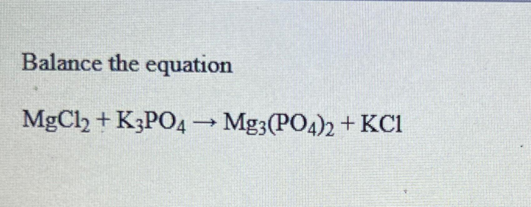 Solved Balance the equationMgCl2+K3PO4→Mg3(PO4)2+KCl | Chegg.com