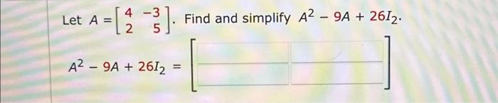 Solved 4 -3 2 5 Let A = = [2 ]. Find and simplify A2 - 9A | Chegg.com
