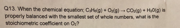 Solved Q13. When the chemical equation; C3H6(g) + O2(g) + | Chegg.com