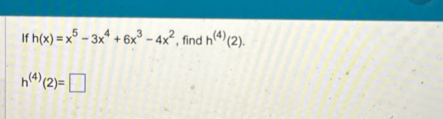 Solved If h(x)=x5-3x4+6x3-4x2, ﻿find h(4)(2).h(4)(2)= | Chegg.com