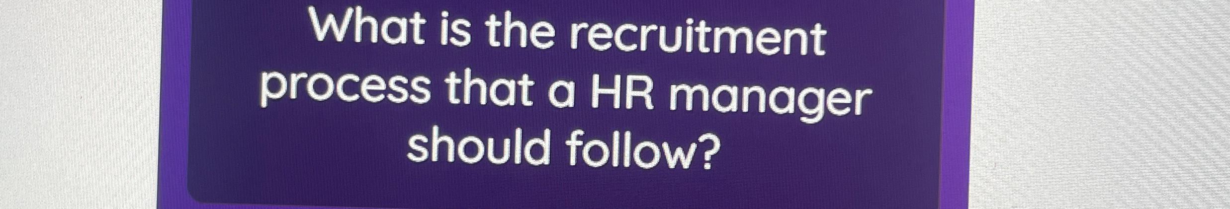 Solved What is the recruitment process that a HR manager | Chegg.com