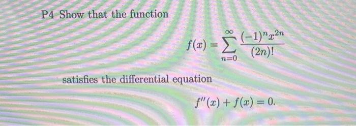 Solved P4 Show that the function f(x)=∑n=0∞(2n)!(−1)nx2n | Chegg.com