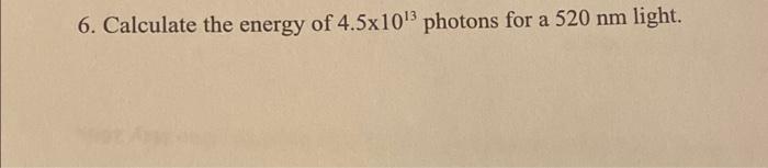 Solved 6. Calculate the energy of 4.5x10¹3 photons for a 520 | Chegg.com