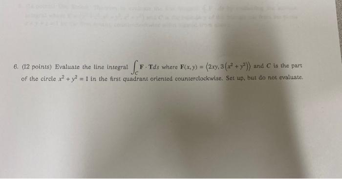 Solved 6. (12 points) Evaluate the line integral ∫CF⋅ T ds | Chegg.com Solved 6. (12 points) Evaluate the line integral ∫CF⋅ T ds | Chegg.com