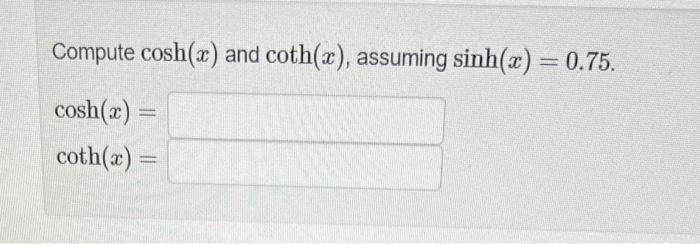 Solved Compute cosh(x) and coth(x), assuming sinh(x)=0.75. | Chegg.com