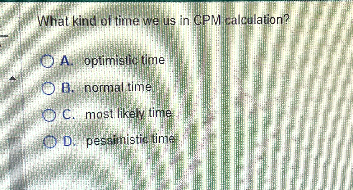 Solved What kind of time we us in CPM calculation?A. | Chegg.com