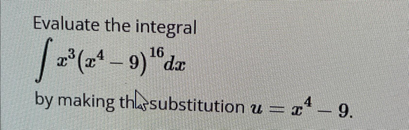 Solved Evaluate the integral∫﻿﻿x3(x4-9)16dxby making | Chegg.com