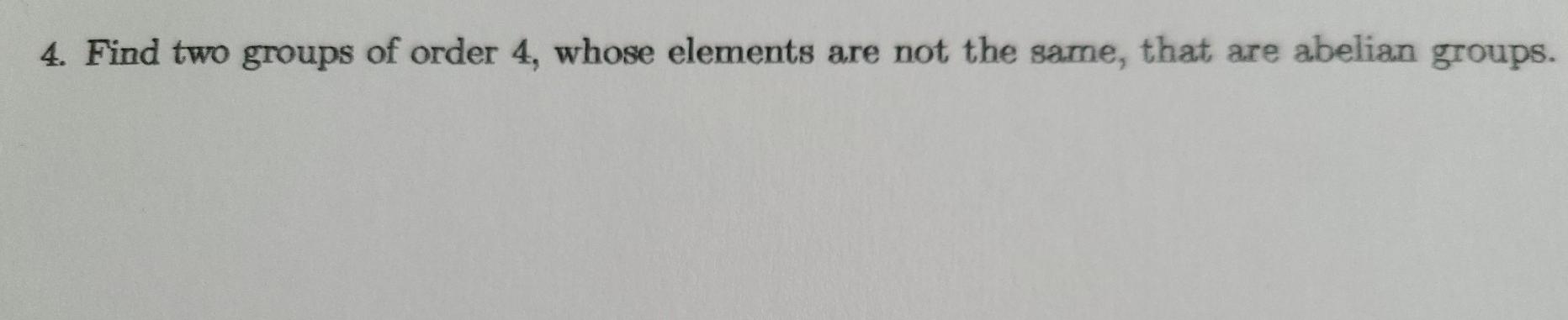 Solved 4. Find two groups of order 4, whose elements are not | Chegg.com