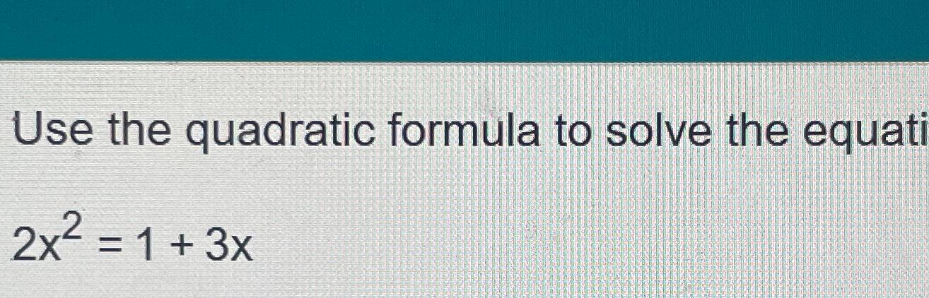 Solved Use the quadratic formula to solve the equati2x2=1+3x | Chegg.com