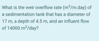 Solved What is the weir overflow rate (m®/m.day) of a | Chegg.com
