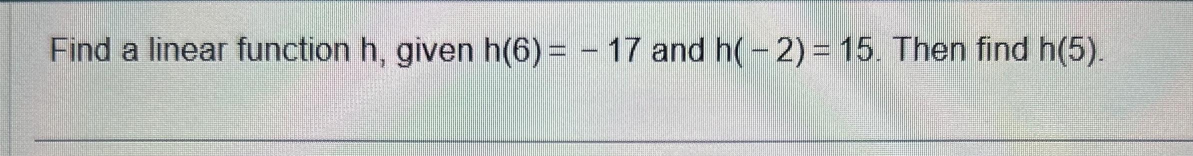 Solved Find a linear function h, ﻿given h(6)=-17 ﻿and | Chegg.com
