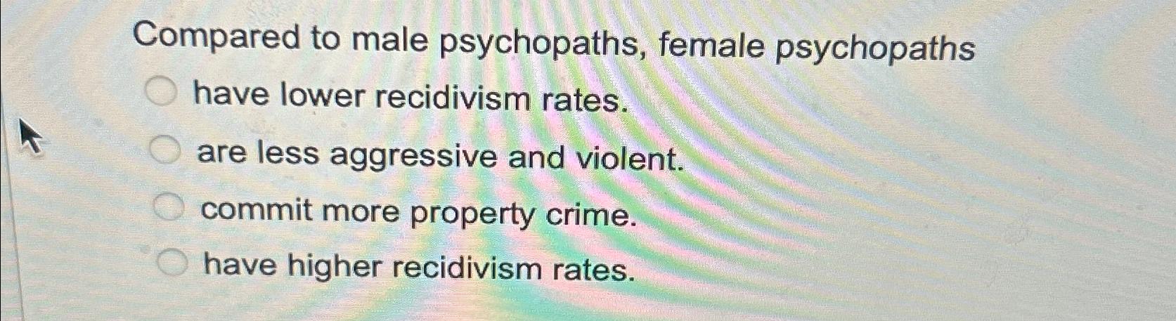 Solved Compared to male psychopaths, female psychopaths have | Chegg.com