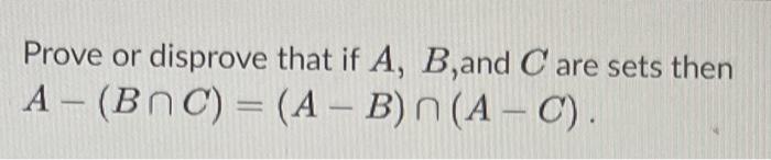 Solved Prove or disprove that if A,B, and C are sets then | Chegg.com