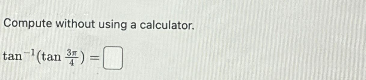 Solved Compute without using a calculator.tan-1(tan3π4)= | Chegg.com