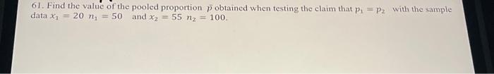 Solved 61. Find the value of the pooled proportion pobtained | Chegg.com