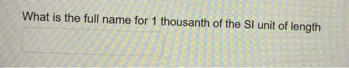 Solved What is the full name for 1 thousanth of the SI unit | Chegg.com