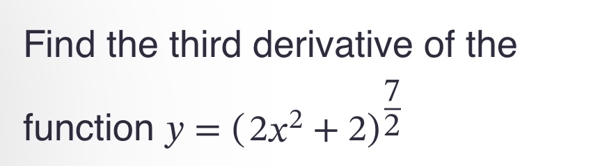 Solved Find the third derivative of the function y=(2x2+2)72 | Chegg.com