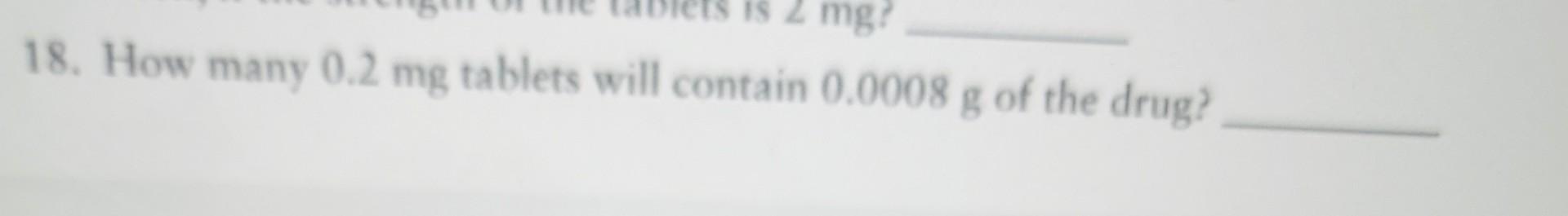 Solved 2 mg? 18. How many 0.2 mg tablets will contain 0.0008 | Chegg.com