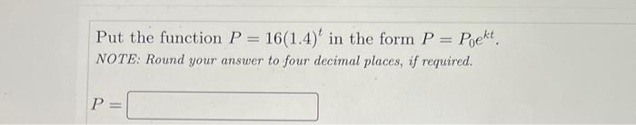 Solved Put the function P=16(1.4)t in the form P=P0ekt. | Chegg.com