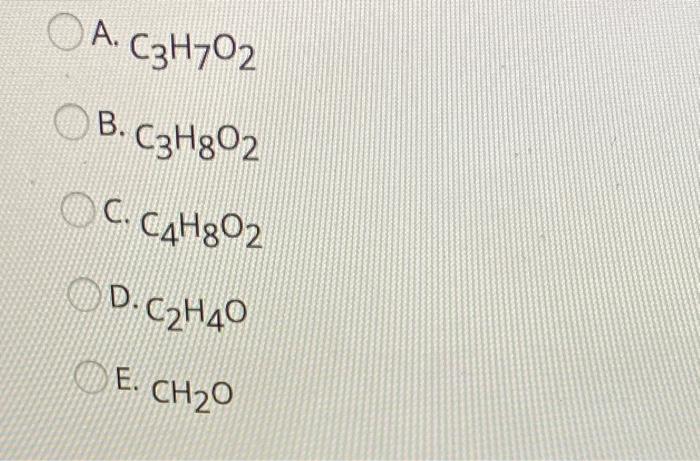 Solved ∴A. C3H7O2 B. C3H8O2 C. C4H8O2 D. C2H4O E. CH2O | Chegg.com