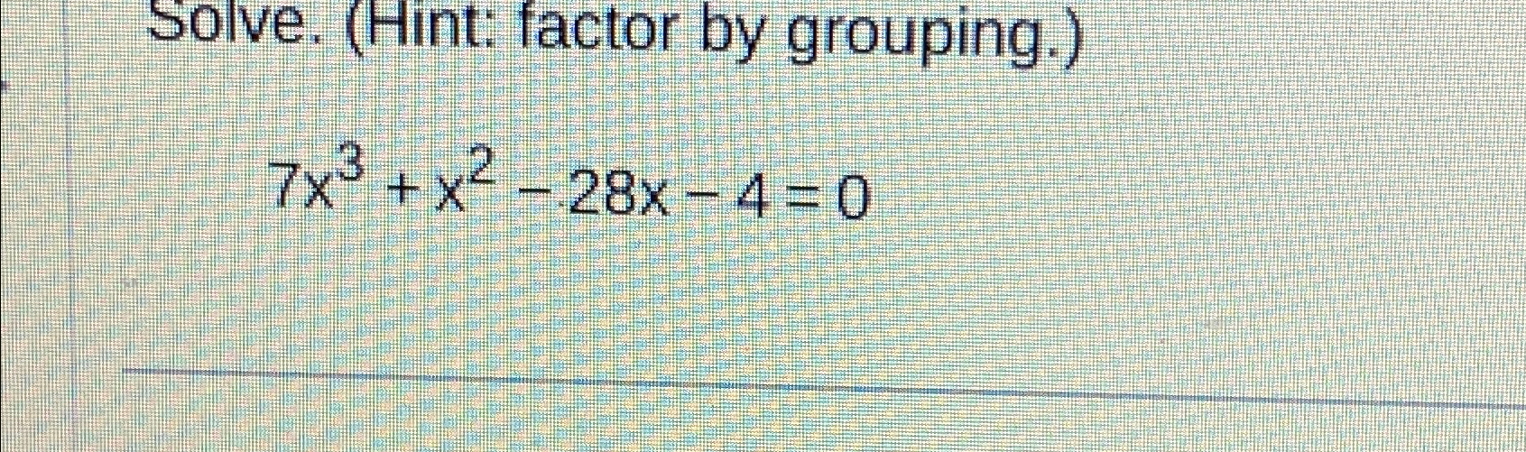 Solved Solve. (Hint: factor by grouping.)7x3+x2-28x-4=0 | Chegg.com