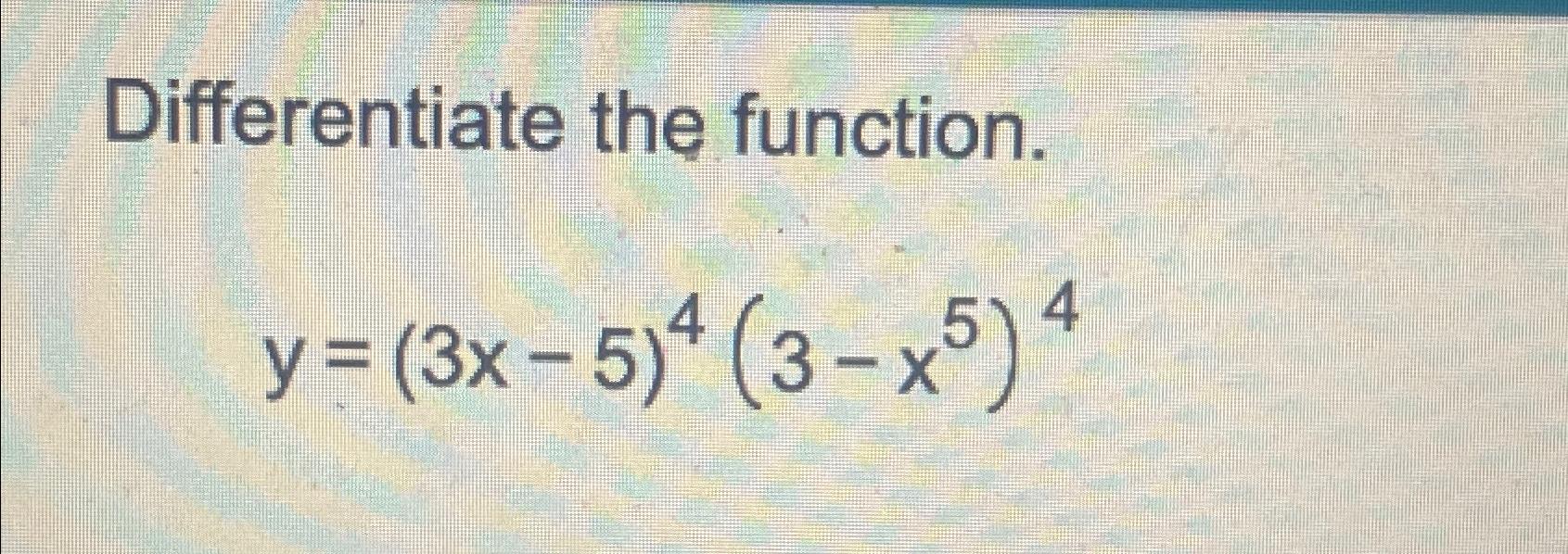 Solved Differentiate the function.y=(3x-5)4(3-x5)4 | Chegg.com