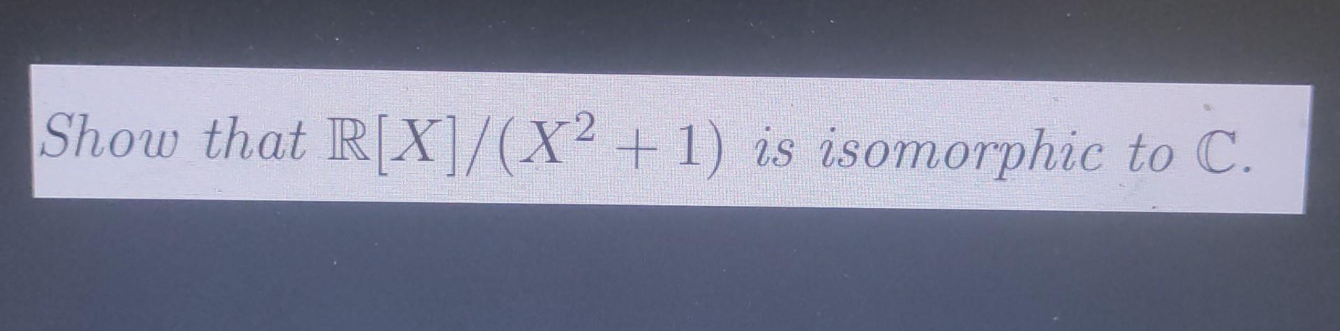 Solved Show that R[X]/(X2+1) is isomorphic to C. | Chegg.com