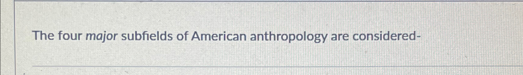 Solved The four major subfields of American anthropology are | Chegg.com