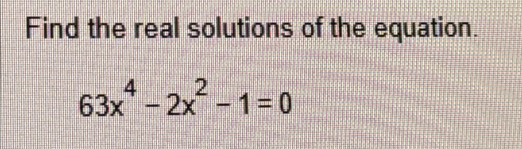 Solved Find the real solutions of the equation.63x4-2x2-1=0 | Chegg.com