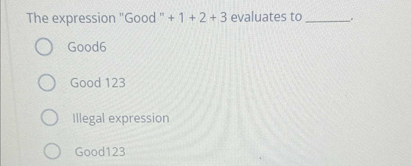 Solved The expression "Good " +1+2+3 ﻿evaluates toGood6Good | Chegg.com