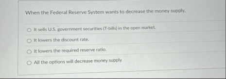 Solved When the Federal Reserve System wants to decrease the | Chegg.com