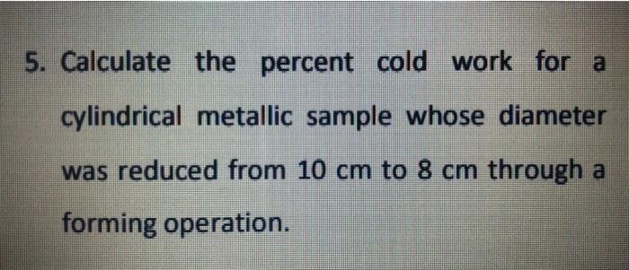 Solved 5. Calculate the percent cold work for a cylindrical | Chegg.com