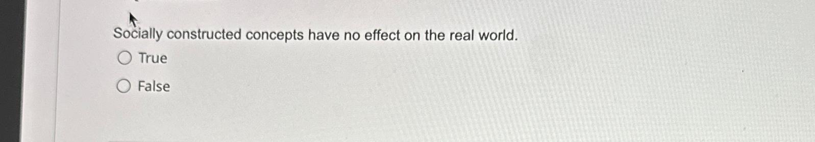 Solved Socially constructed concepts have no effect on the | Chegg.com
