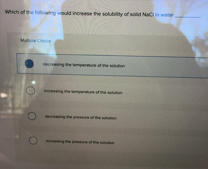 Solved Which of the following would increase the solubility | Chegg.com