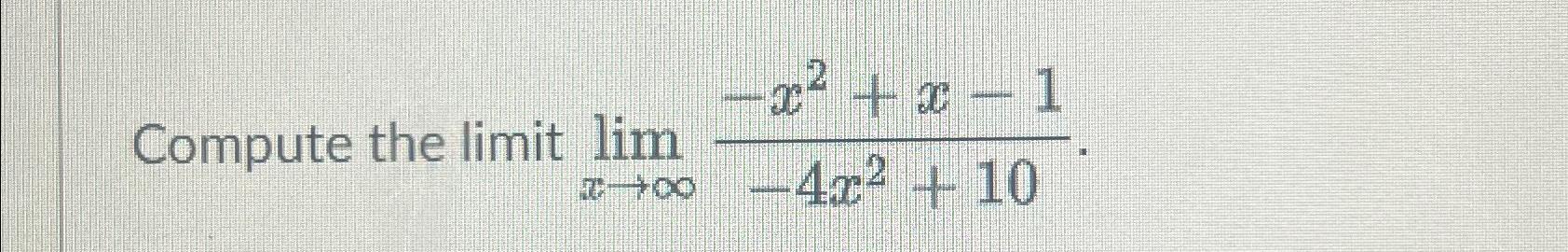 Solved Compute the limit limx→∞-x2+x-1-4x2+10 | Chegg.com