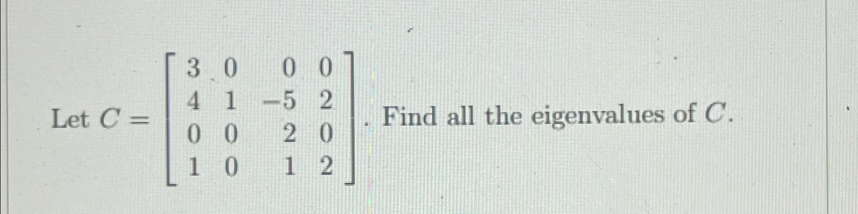 Solved Let C=[300041-5200201012]. ﻿Find all the eigenvalues | Chegg.com