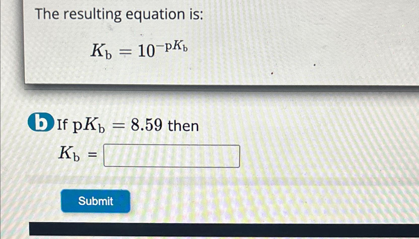 Solved The resulting equation is:Kb=10-pKb ﻿If pKb=8.59 | Chegg.com