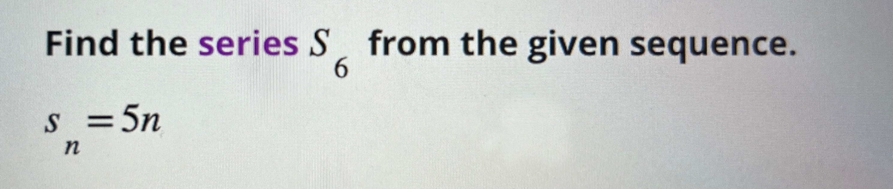 Solved Find the series S6 ﻿from the given sequence.sn=5n | Chegg.com