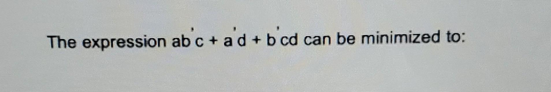 Solved The expression ab′c+ad+b′cd can be minimized to:The | Chegg.com