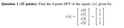 Solved Question 1 (25 points): Find the 4-point DFT of the | Chegg.com
