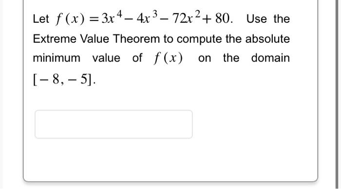 Solved Let f(x)=3x4−4x3−72x2+80. Use the Extreme Value | Chegg.com