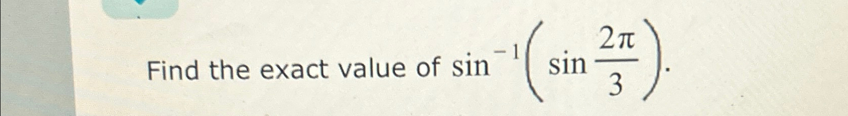 Solved Find the exact value of sin-1(sin(2π3)). | Chegg.com