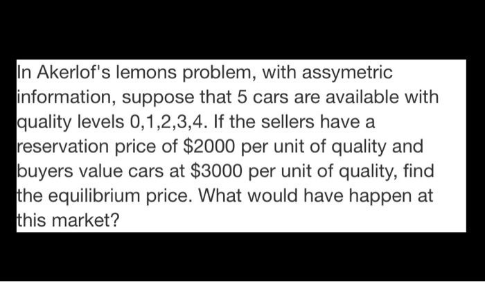 Solved In Akerlof's lemons problem, with assymetric | Chegg.com