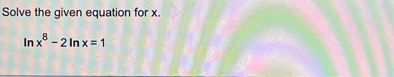 Solved Solve the given equation for x.lnx8-2lnx=1 | Chegg.com