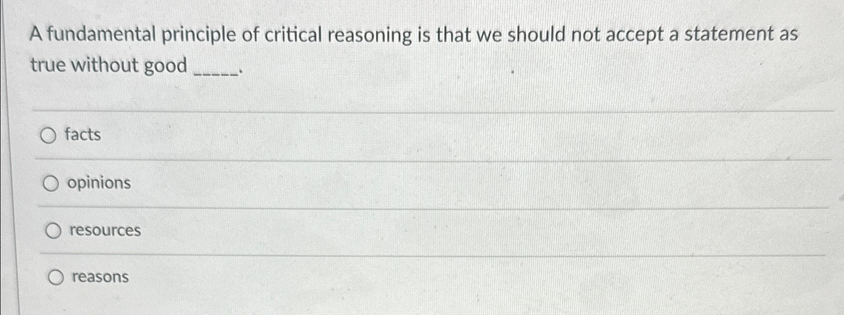 Solved A fundamental principle of critical reasoning is that | Chegg.com