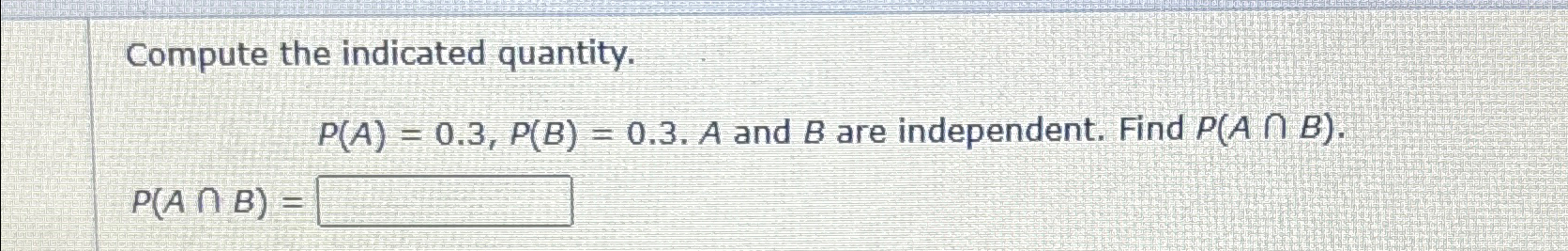 Solved Compute the indicated quantity.P(A)=0.3,P(B)=0.3.A | Chegg.com