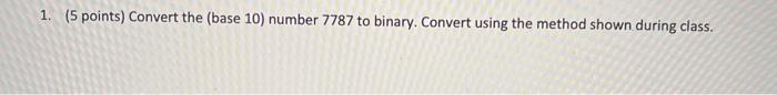 Solved 1. (5 points) Convert the (base 10) number 7787 to | Chegg.com