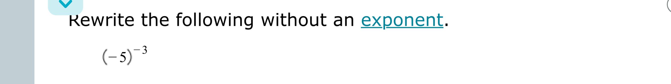 Solved Rewrite the following without an exponent.(-5)-3 | Chegg.com