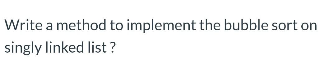 Solved Write A Method To Implement The Bubble Sort On Singly
